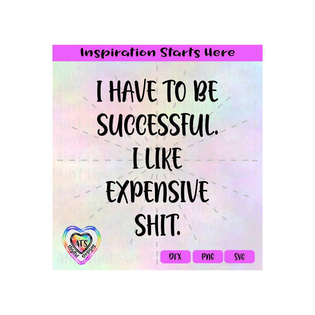 I Have To Be Successful I Like Expensive Shit - Transparent PNG SVG DX ...